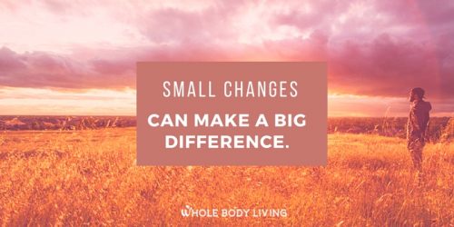 Small Changes Make A Big Difference - Whole Body Living and Tara's Keto ...